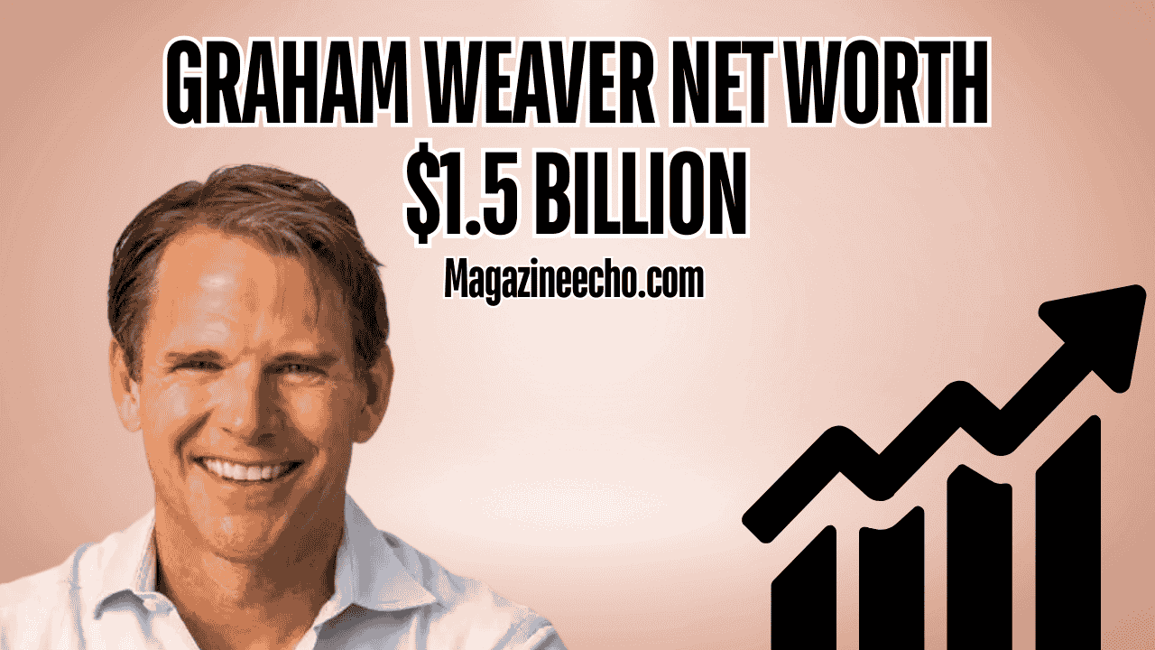 Graham Weaver Net Worth (2025) Age, Business & Lifestyle | Magazine Echo
